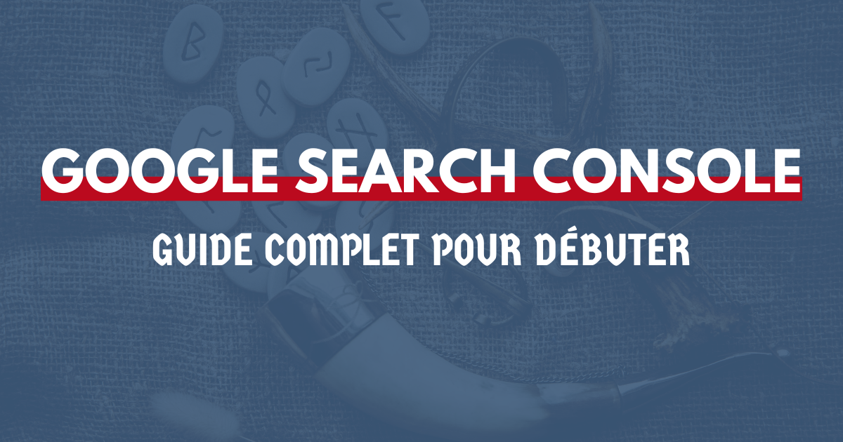 Google Search Console - Le Guide Complet pour améliorer ton SEO